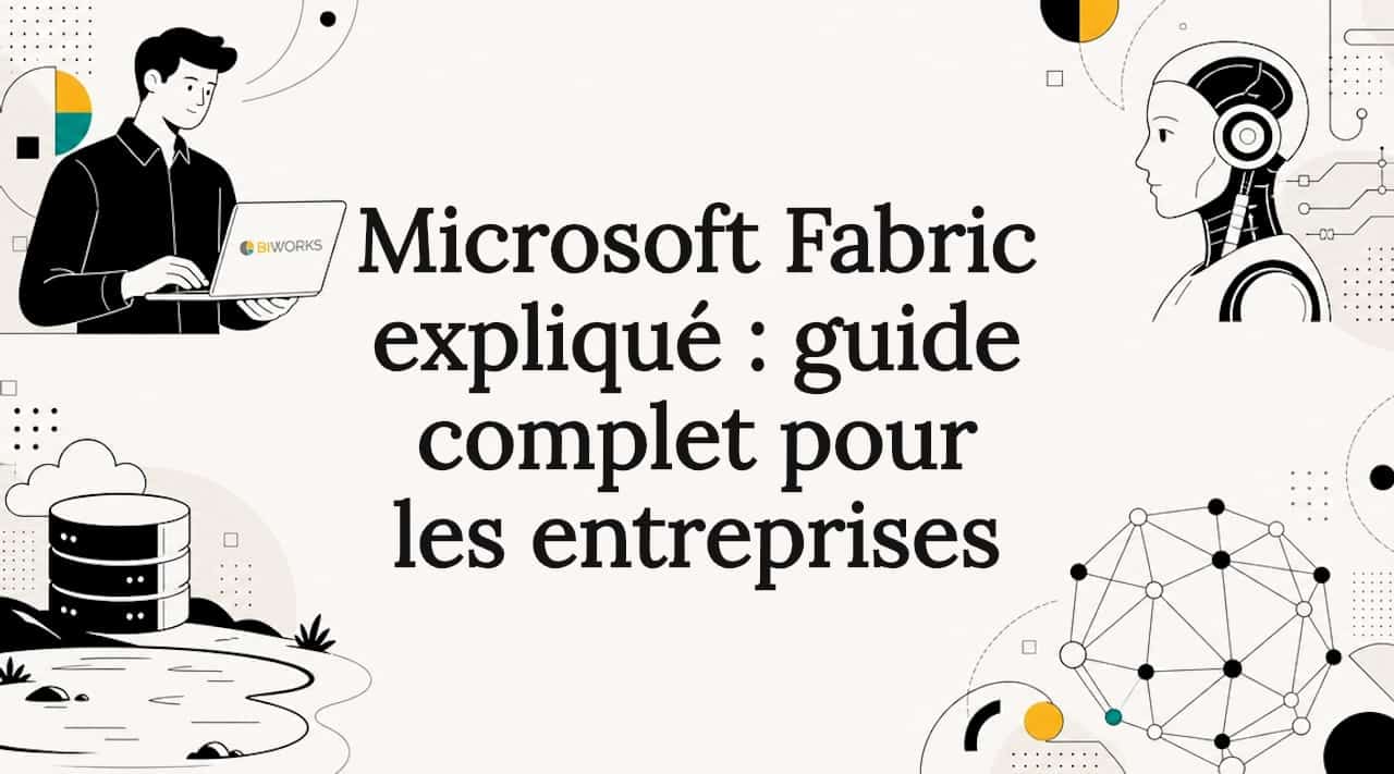 Microsoft Fabric expliqué : guide complet pour les entreprises